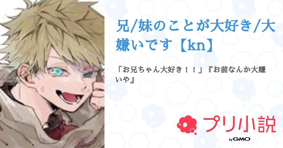 兄/妹のことが大好き/大嫌いです【kn】 - 全1話 【連載中】（白石 はく@脳溶け中さんの夢小説） | 無料スマホ夢小説ならプリ小説 byGMO